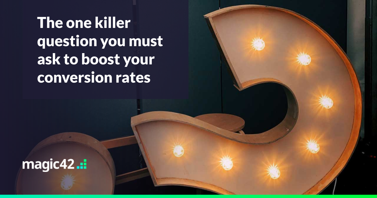 The one killer question you must ask to boost your conversion rates